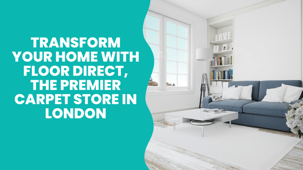 Transform Your Home With Floor Direct, Premier Carpet Store London