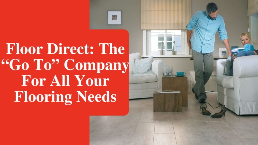 Floor Direct: The “Go To” Company For All Your Flooring Needs