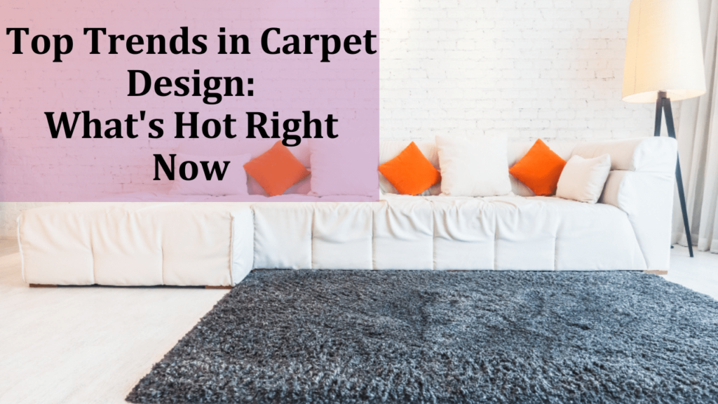 Top Trends in Carpet Design: What's Hot Right Now