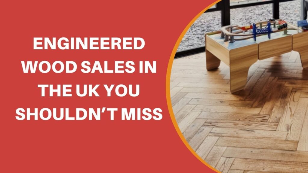 Engineered Wood Sales in the UK You Shouldn’t Miss